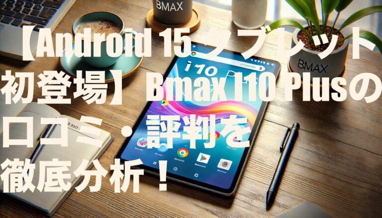 【Android 15 タブレット 初登場】Bmax I10 Plusの口コミ・評判を徹底分析！ | お買い得ラボ！